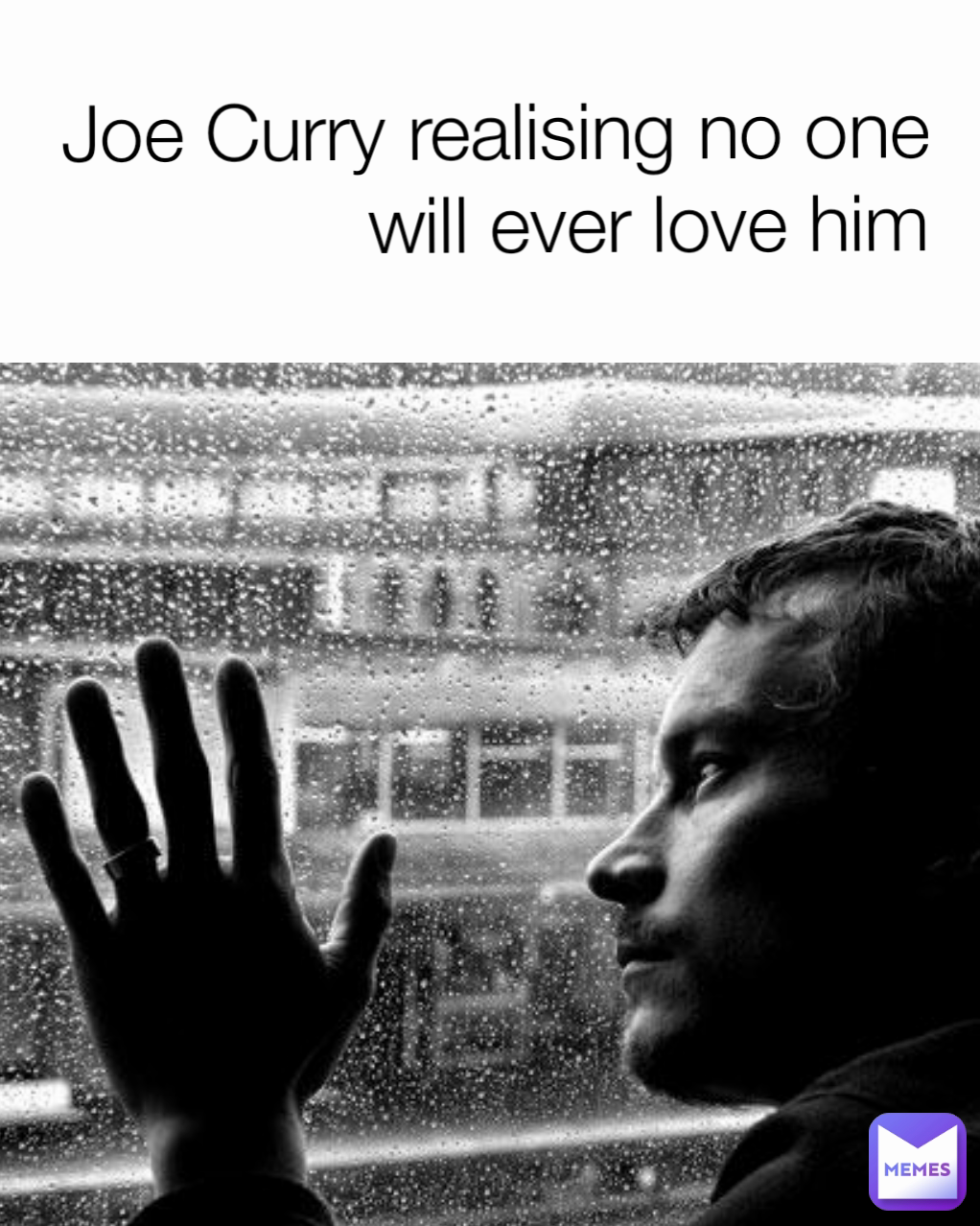 Joe Curry realising no one will ever love him Type Text | @fuckjoecurry ...