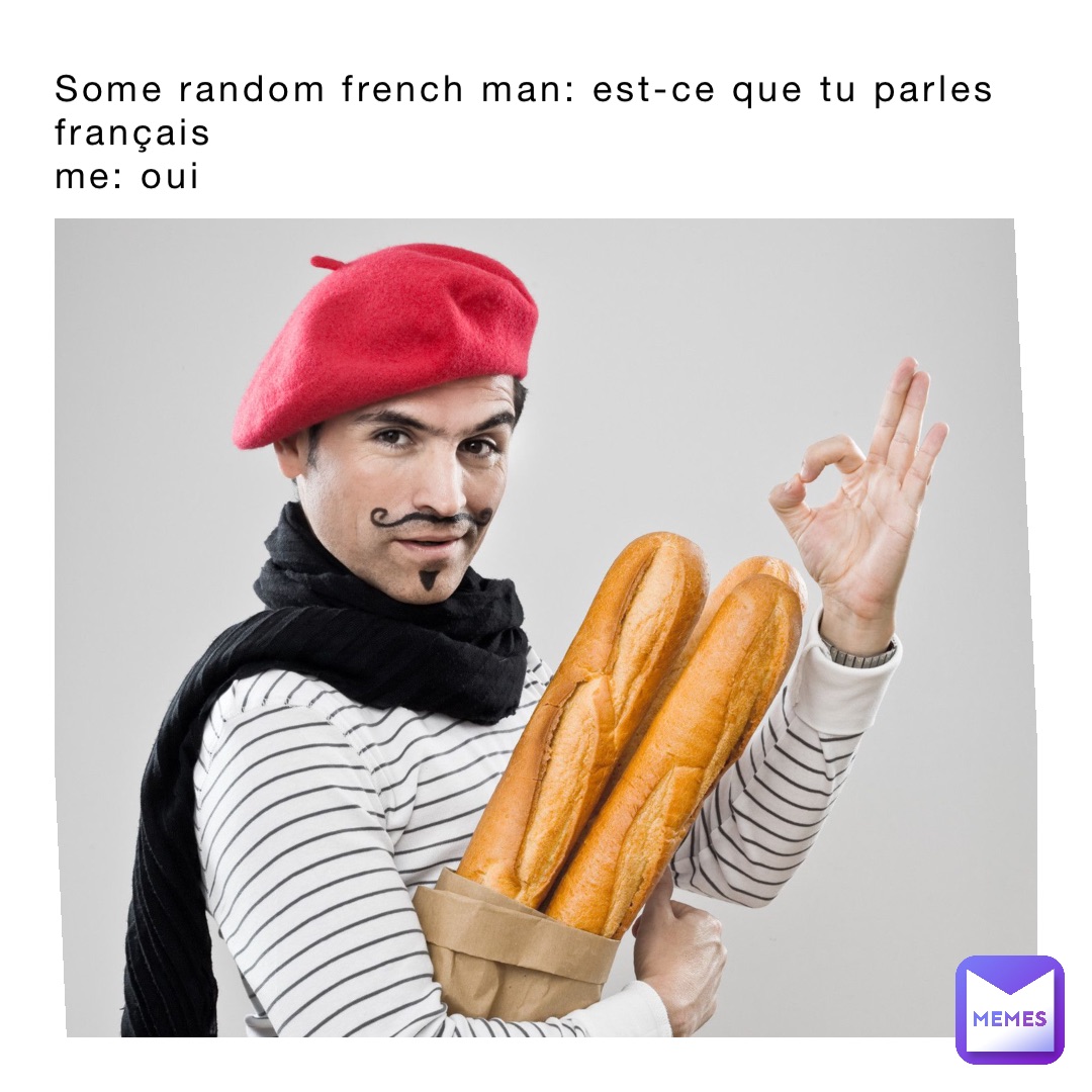Some random French man: Est-ce que tu parles français Me: Oui ...