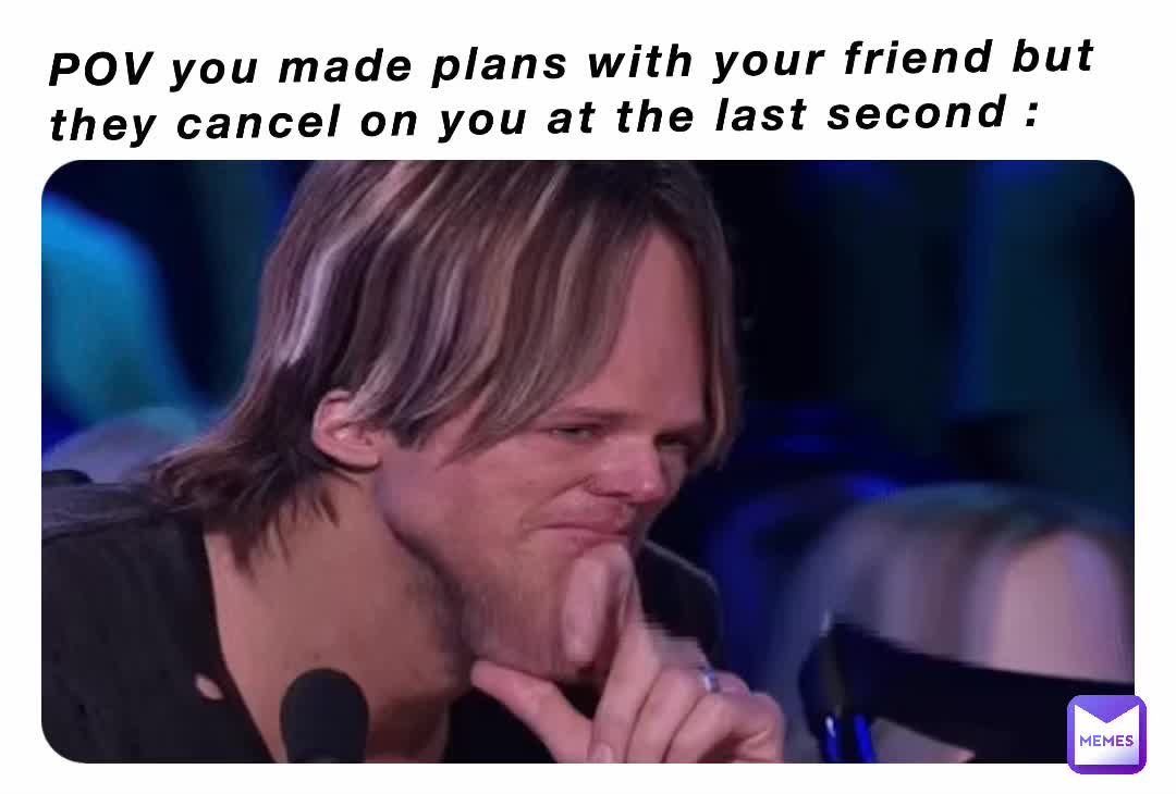 POV you made plans with your friend but they cancel on you at the last ...
