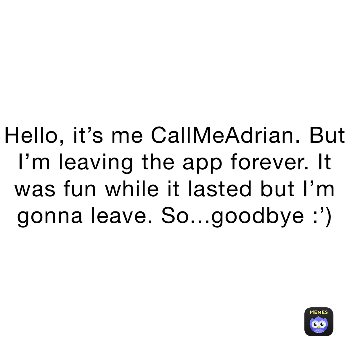 hello-it-s-me-callmeadrian-but-i-m-leaving-the-app-forever-it-was