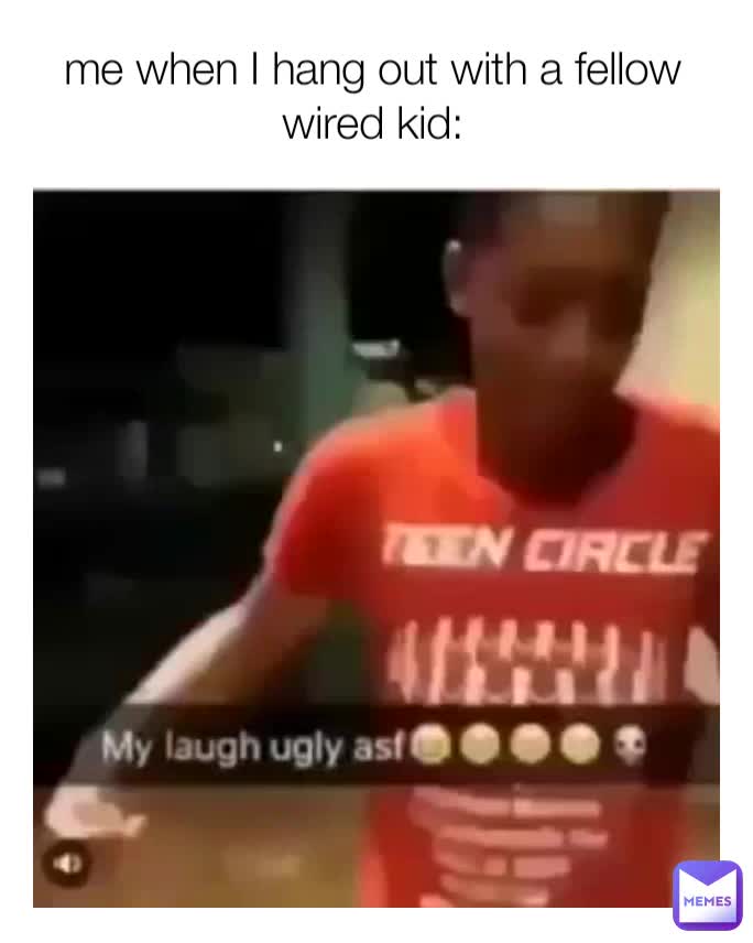 me when I hang out with a fellow wired kid: | @Edwarddriver74 | Memes