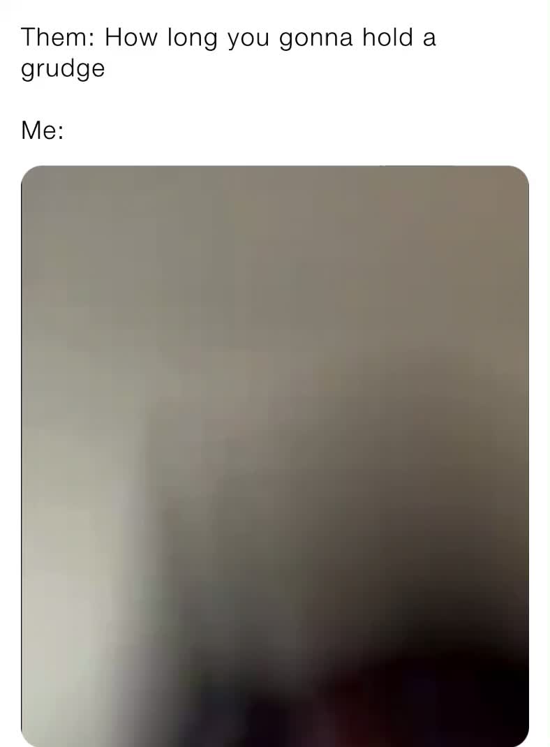 Them: How long you gonna hold a grudge Me: | @Uziverse | Memes
