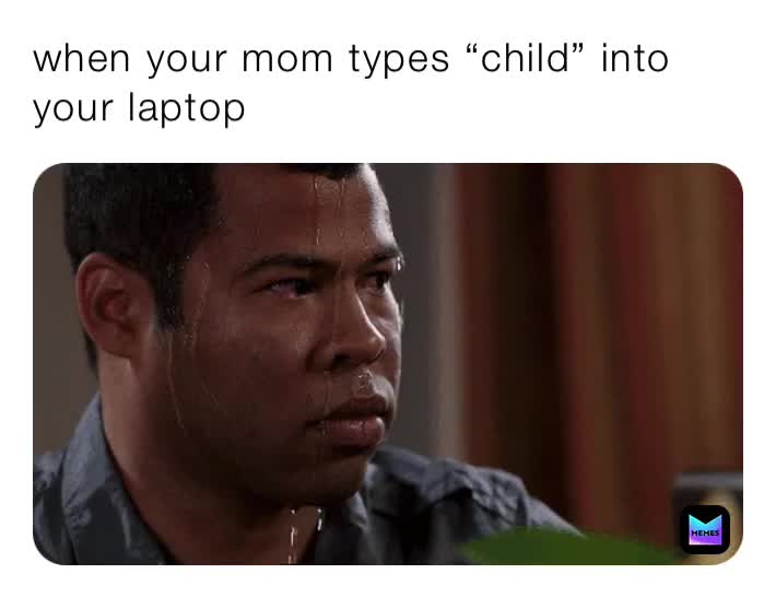 when your mom types “child” into your laptop | @urmom2121 | Memes