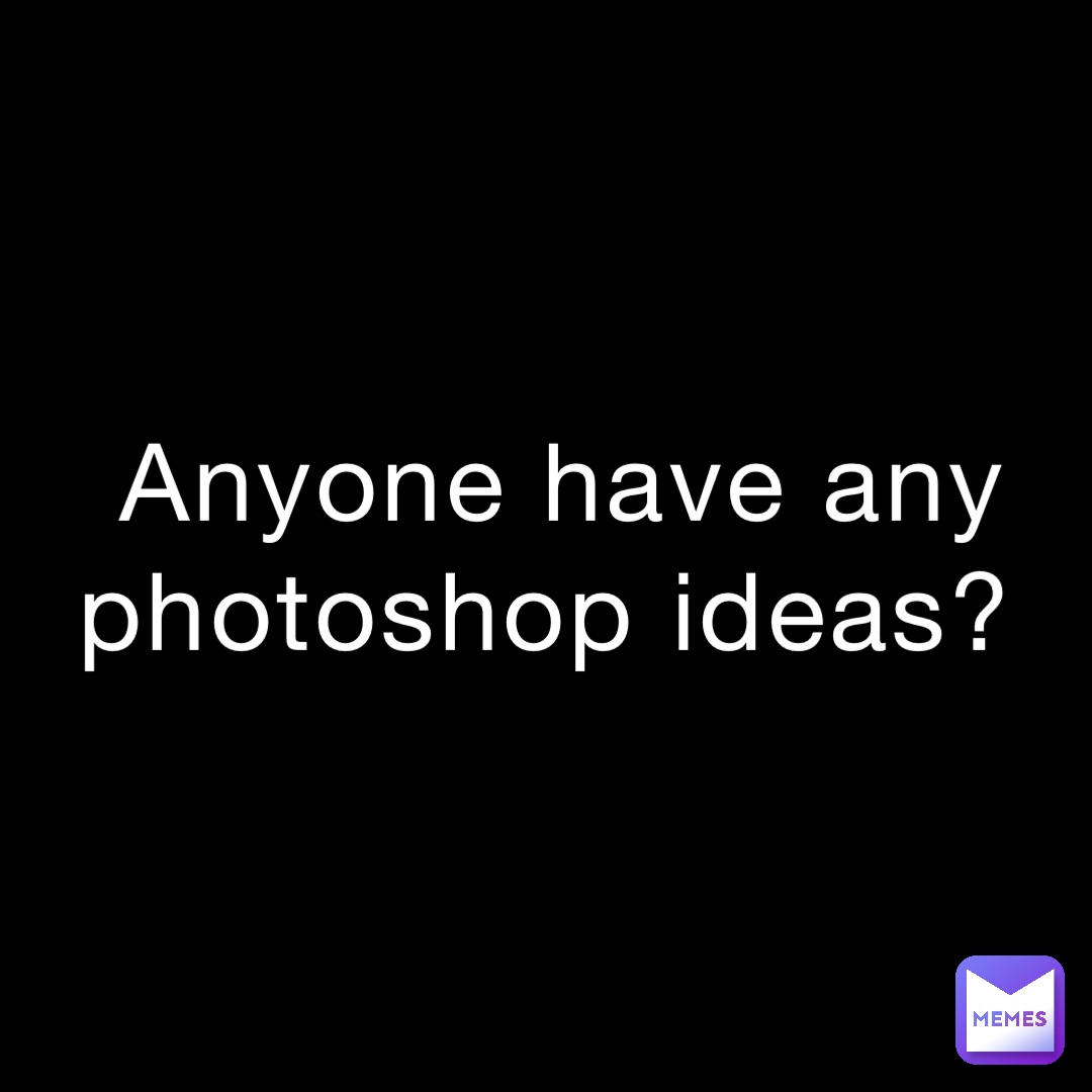 Anyone Have Any Photoshop Ideas ThatOne Omlat Memes anyone-have-any-photoshop-ideas-thatone-omlat-memes