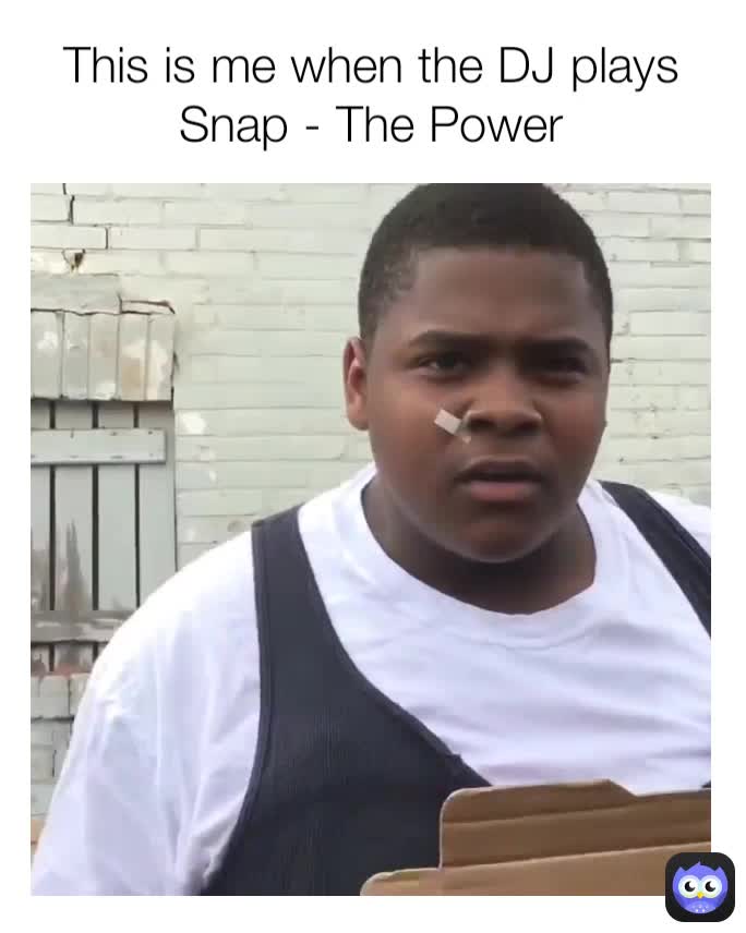 This is me when the DJ plays Snap - The Power | @The_Mossberg500 | Memes