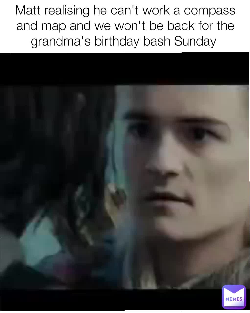 Matt realising he can't work a compass and map and we won't be back for ...