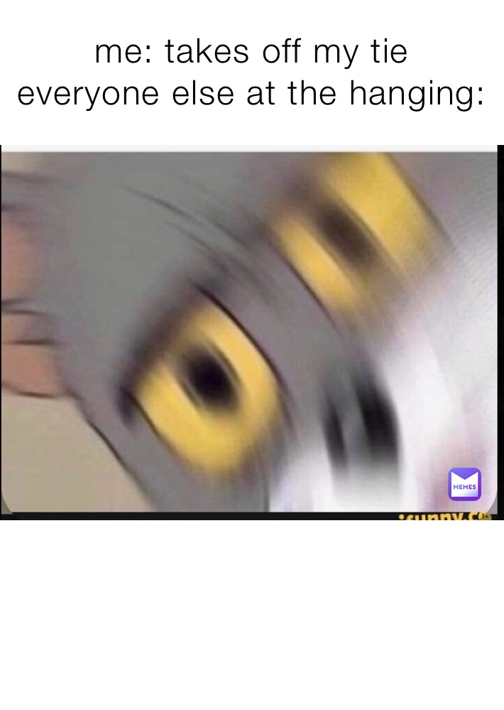 me: takes off my tie everyone else at the hanging: | @kidgameerboy | Memes