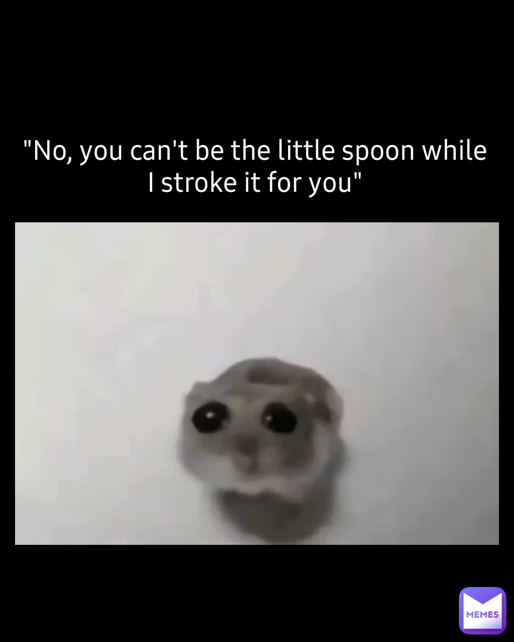 "No, you can't be the little spoon while I stroke it for you ...