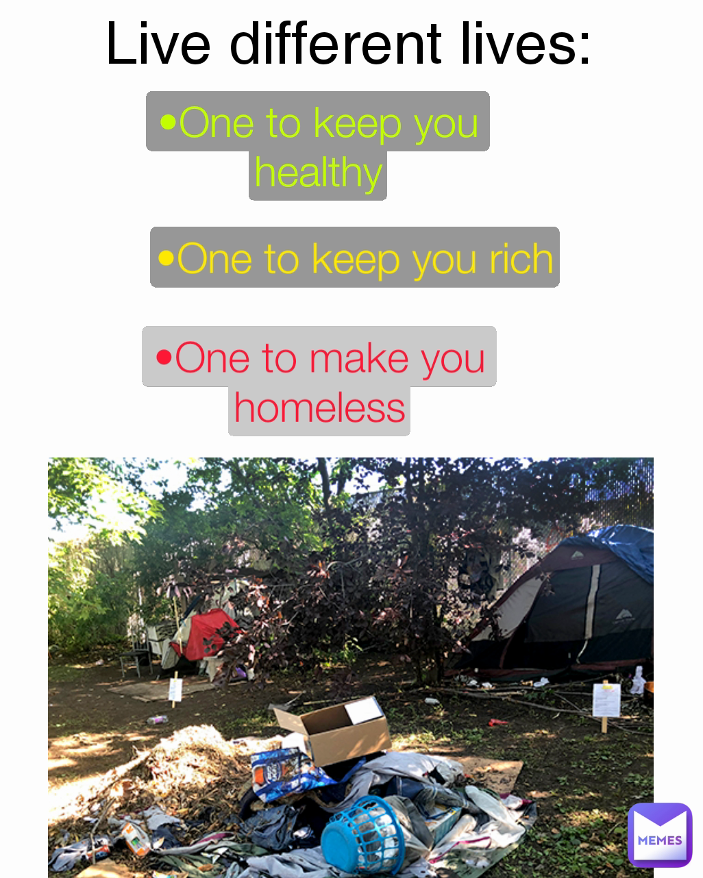 Live different lives: •One to make you homeless •One to keep you ...