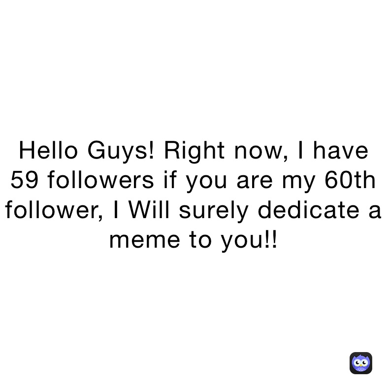 Hello Guys! Right now, I have 59 followers if you are my 60th follower ...