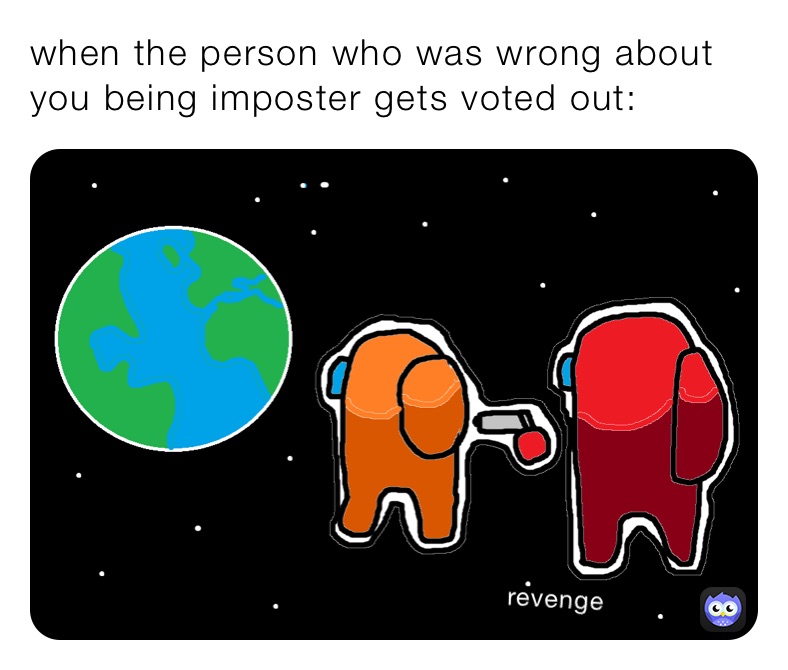 when the person who was wrong about you being imposter gets voted out ...