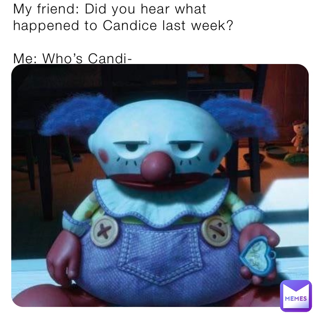 My friend: Did you hear what happened to Candice last week? Me: Who’s ...