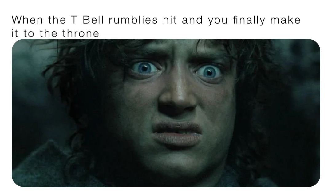 When the T Bell rumblies hit and you finally make it to the throne ...