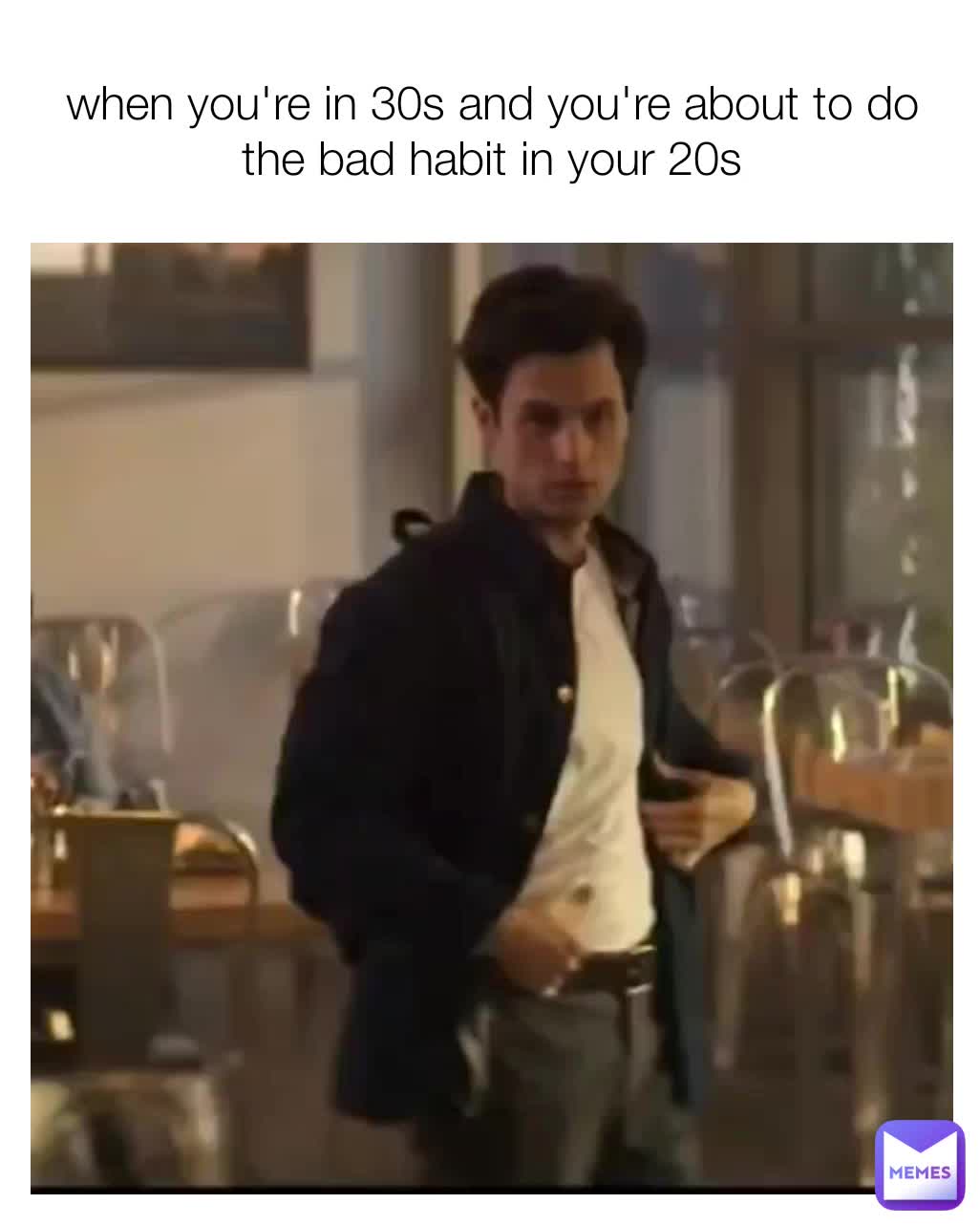 when you're in 30s and you're about to do the bad habit in your 20s ...