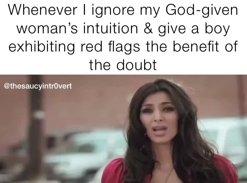 Whenever I ignore my God-given woman’s intuition & give a boy ...