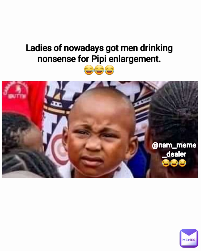 @nam_meme_dealer 😂😂😂 Ladies of nowadays got men drinking nonsense for ...