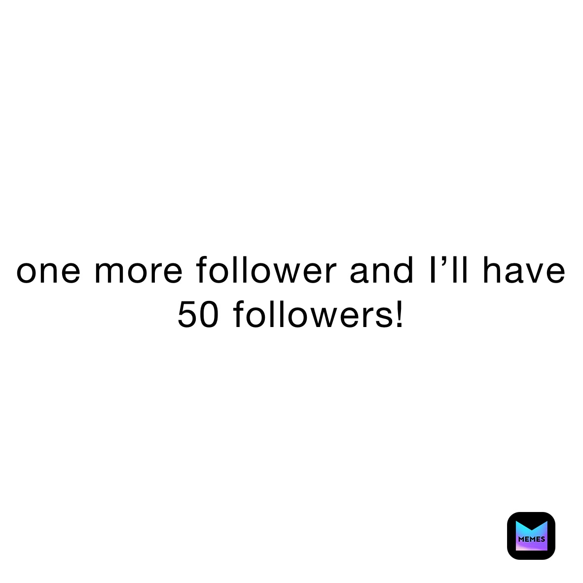 one more follower and I’ll have 50 followers! | @Adrian_dude | Memes