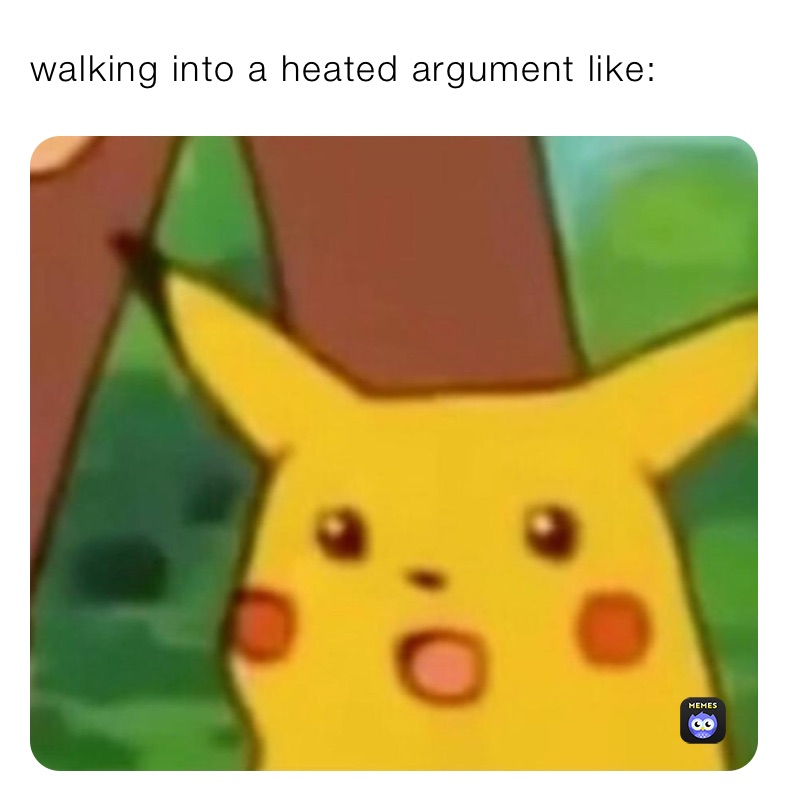 walking into a heated argument like: | @female_weeb2008 | Memes