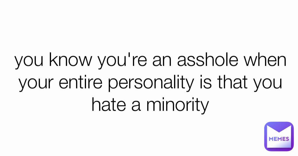 You Know Youre An Asshole When Your Entire Personality Is That You