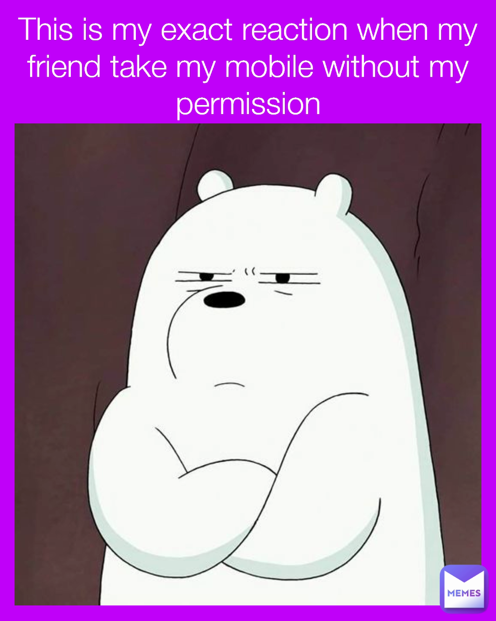 This is my exact reaction when my friend take my mobile without my ...