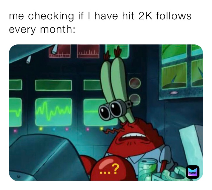 me checking if I have hit 2K follows every month: | @spooklefty | Memes