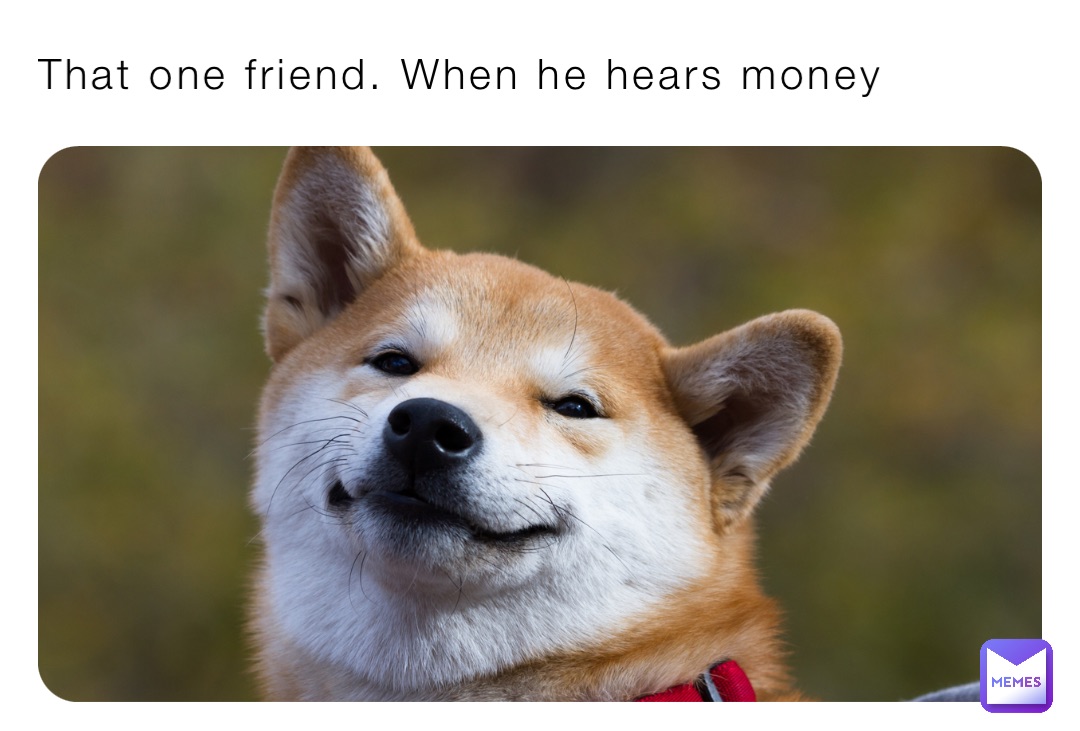 That one friend. When he hears money | @shamarlj24 | Memes