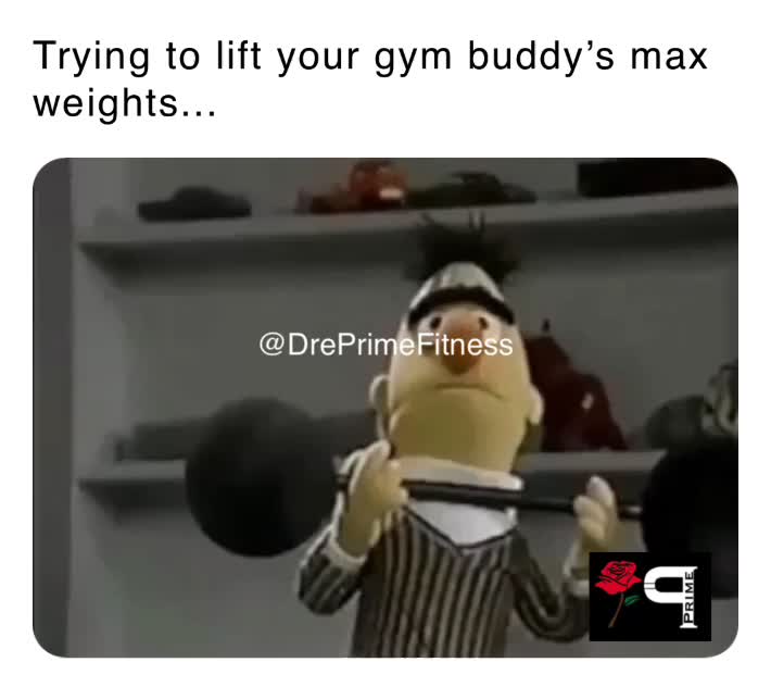 Trying to lift your gym buddy’s max weights... | @dreprime | Memes