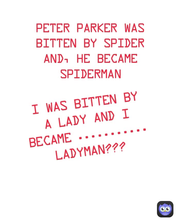 Peter Parker was bitten by spider and, he became spiderman I was bitten ...