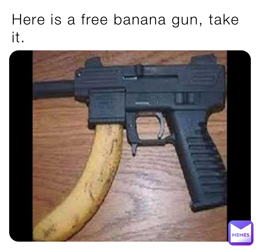 Here is a free banana gun, take it. | @XxMLGChocolatexX | Memes