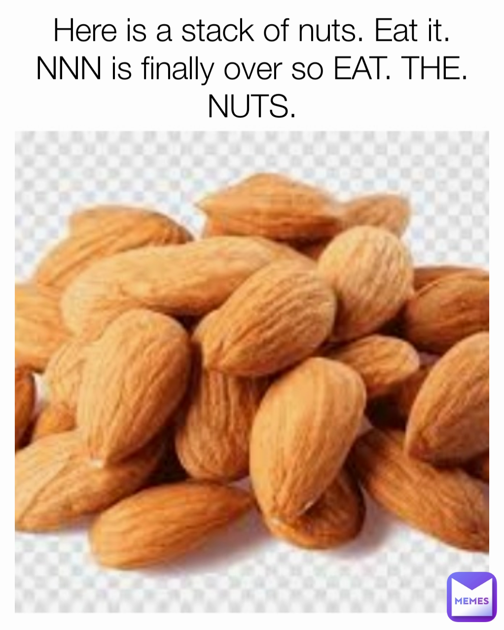 Here is a stack of nuts. Eat it. NNN is finally over so EAT. THE. NUTS ...