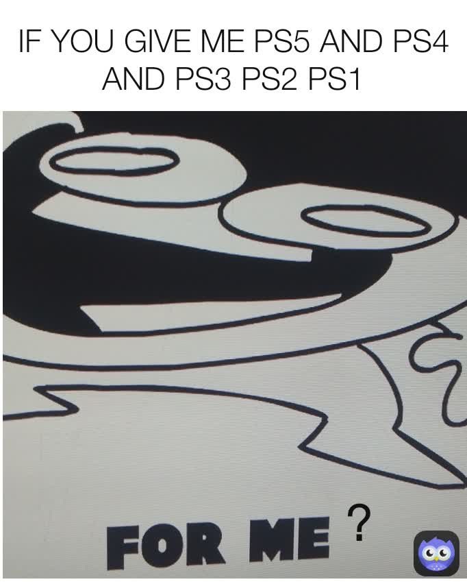 ? IF YOU GIVE ME PS5 AND PS4 AND PS3 PS2 PS1 | @HataNoKokoro | Memes