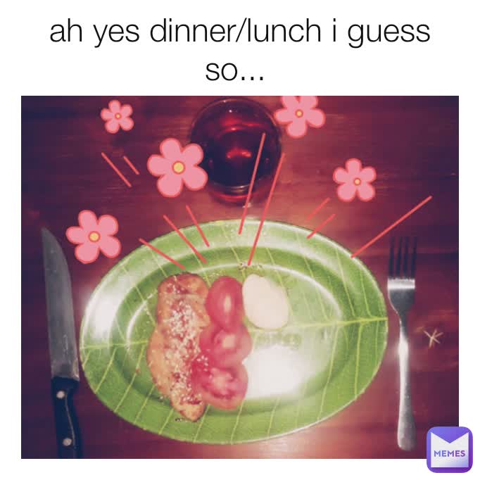 ah yes dinner/lunch i guess so... | @HataNoKokoro | Memes