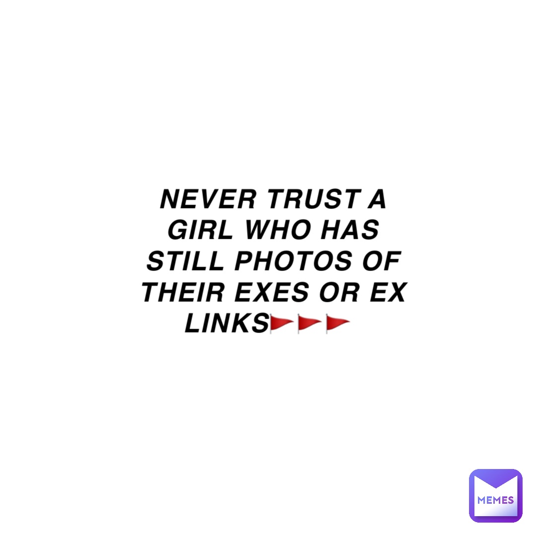 NEVER TRUST A GIRL WHO HAS still PHOTOS OF THEIR EXES OR EX LINKS🚩🚩🚩 ...