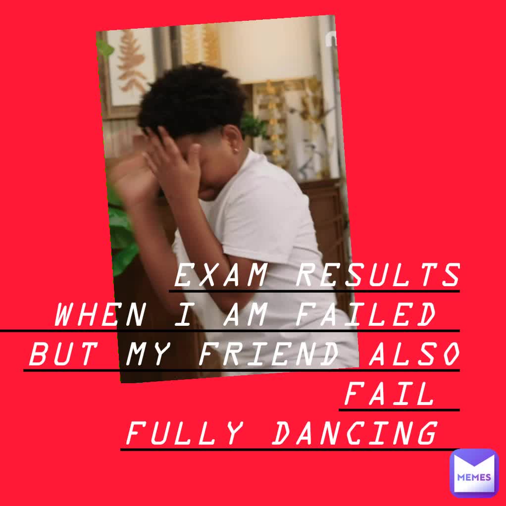 😁 exam results when i am failed but my friend also fail fully dancing ...