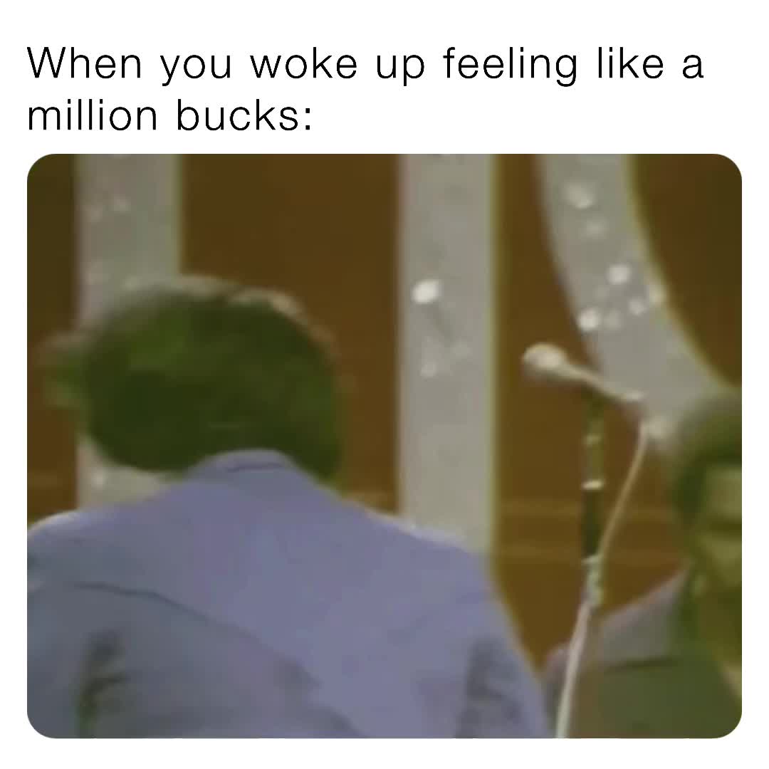 When you woke up feeling like a million bucks: | @kbernardthompson | Memes