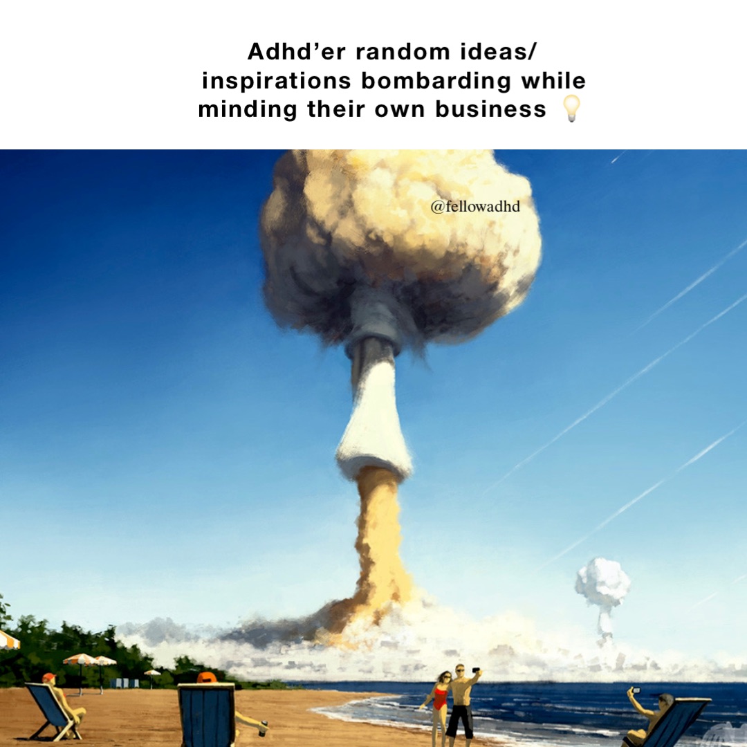 ADHD’er random ideas/inspirations bombarding while minding their own ...