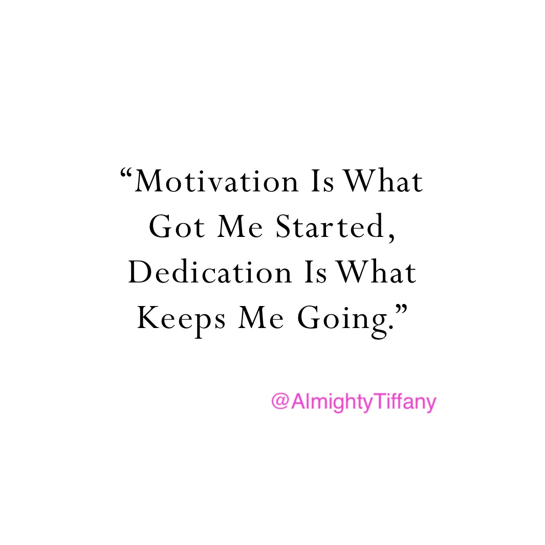 “Motivation Is What Got Me Started, Dedication Is What Keeps Me Going ...