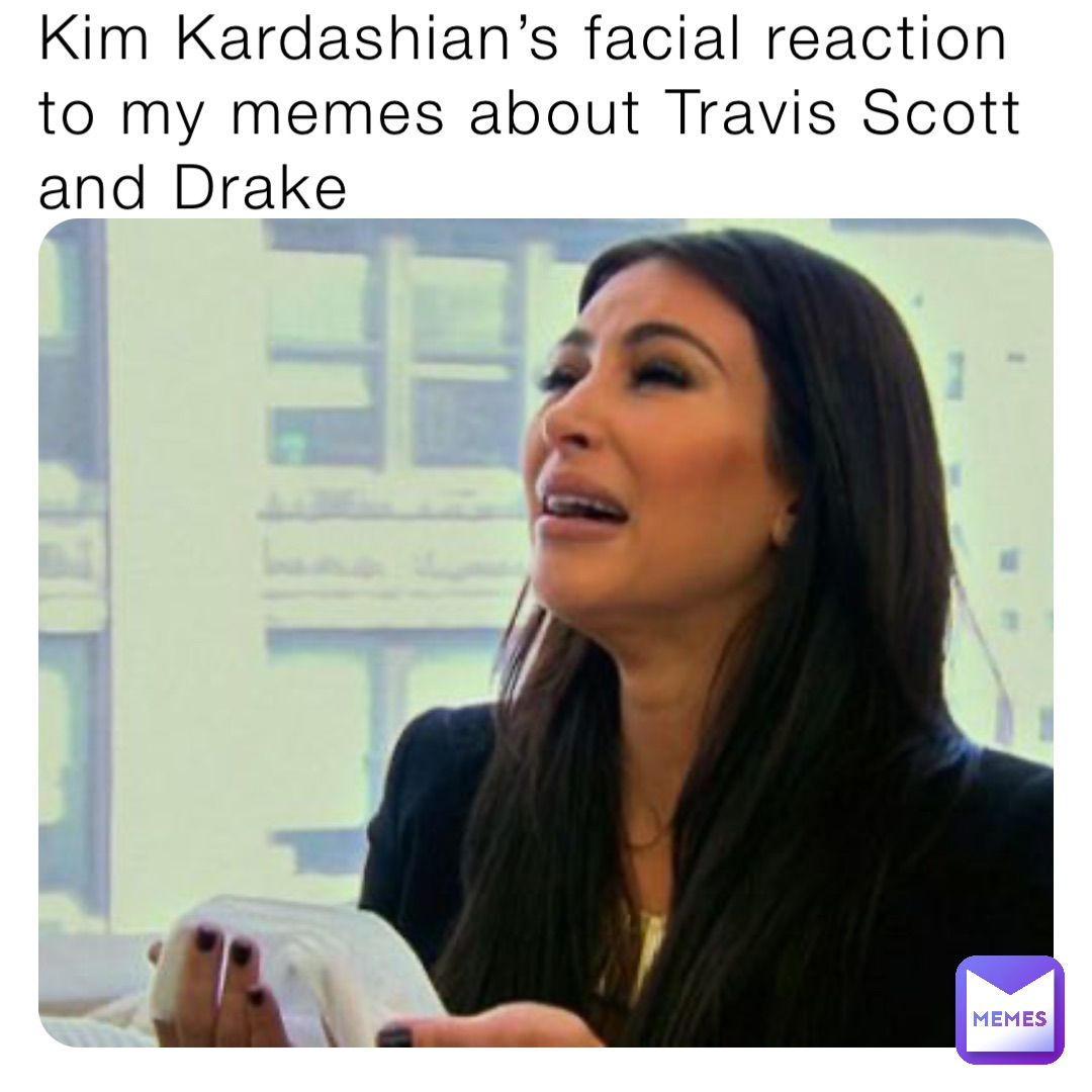 Kim Kardashian’s facial reaction to my memes about Travis Scott and ...