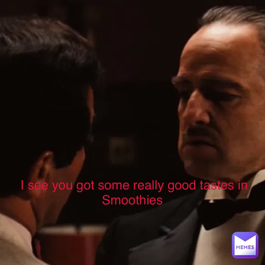 I see you got some really good tastes in Smoothies | @5303180470 | Memes