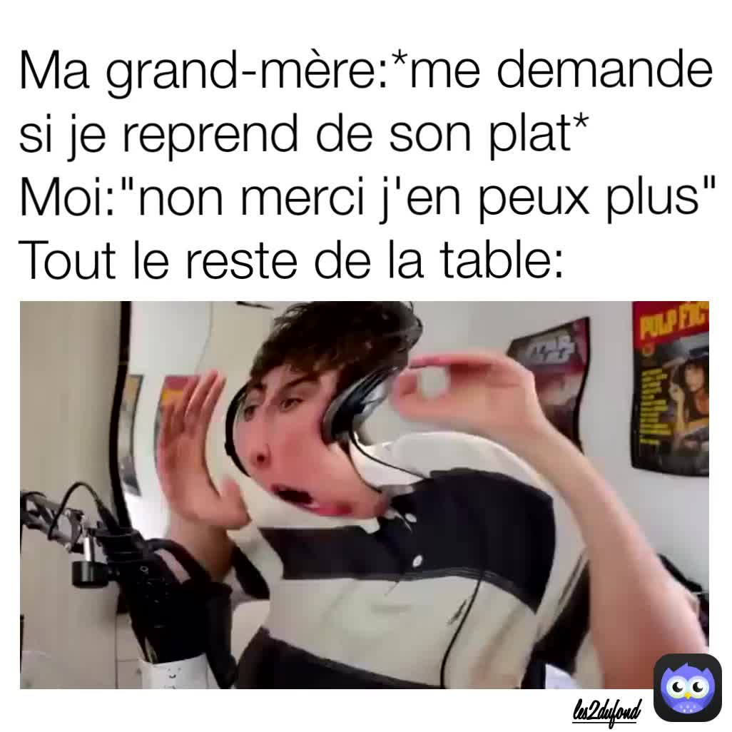 les2dufond Ma grand-mère:*me demande si je reprend de son plat* Moi ...