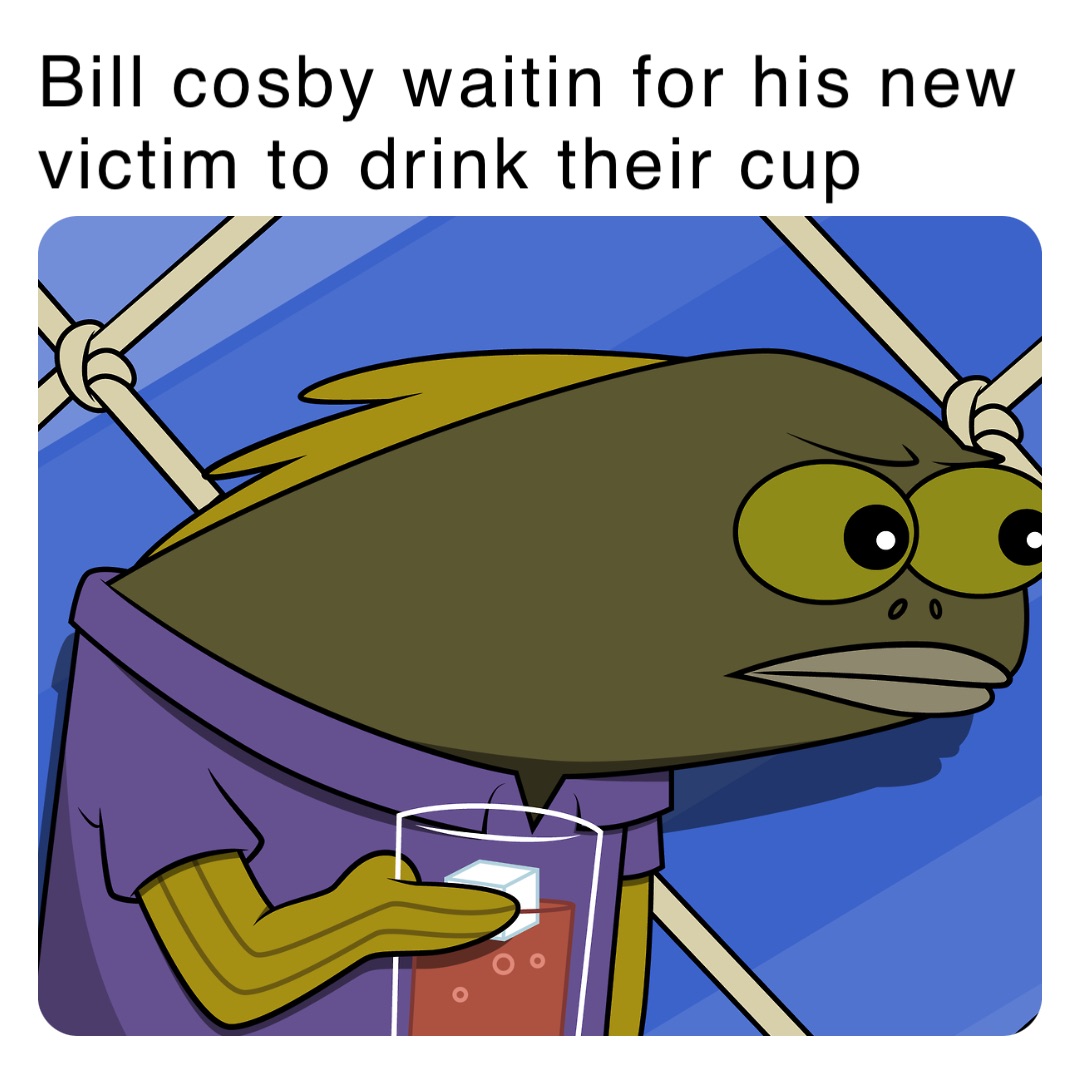Bill cosby waitin for his new victim to drink their cup ...