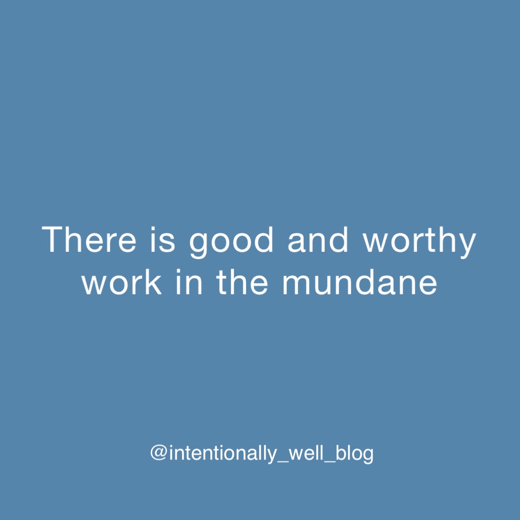There is good and worthy work in the mundane | @intentionallywellblog ...