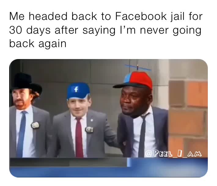 Me headed back to Facebook jail for 30 days after saying I’m never ...