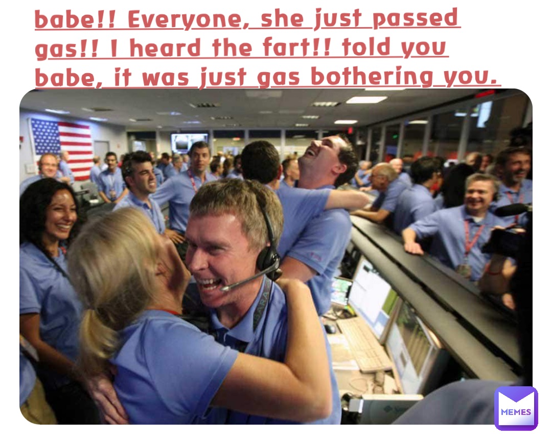 babe!! Everyone, she just passed gas!! I heard the fart!! told you babe ...