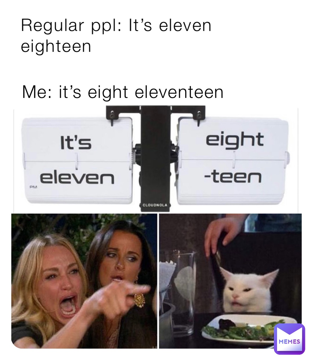 Regular ppl: It’s eleven eighteen Me: it’s eight eleventeen ...