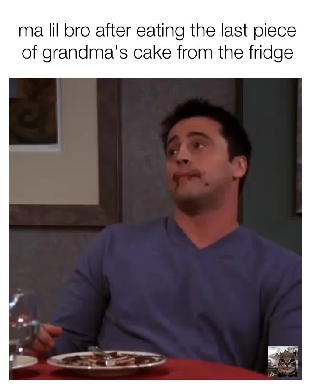 ma lil bro after eating the last piece of grandma's cake from the ...