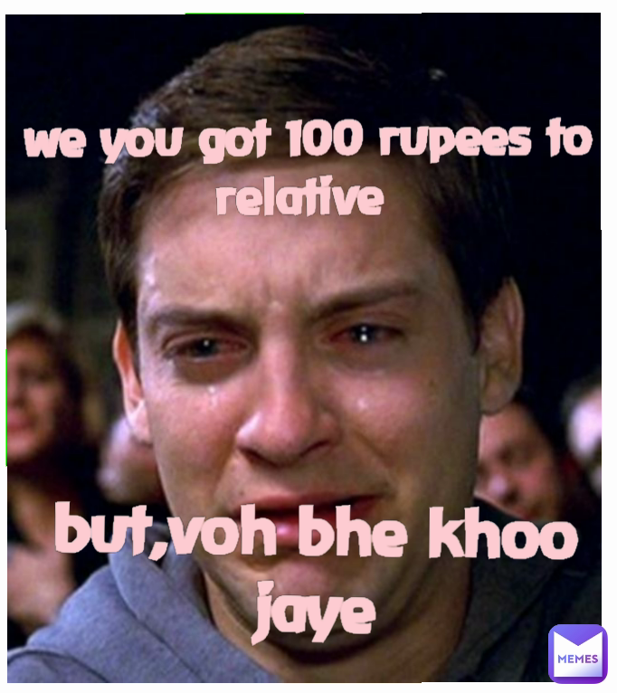 we you got 100 rupees to relative but,voh bhe khoo jaye ...