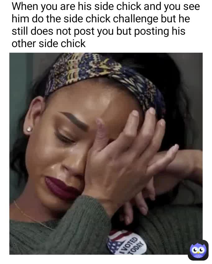 When you are his side chick and you see him do the side chick challenge ...