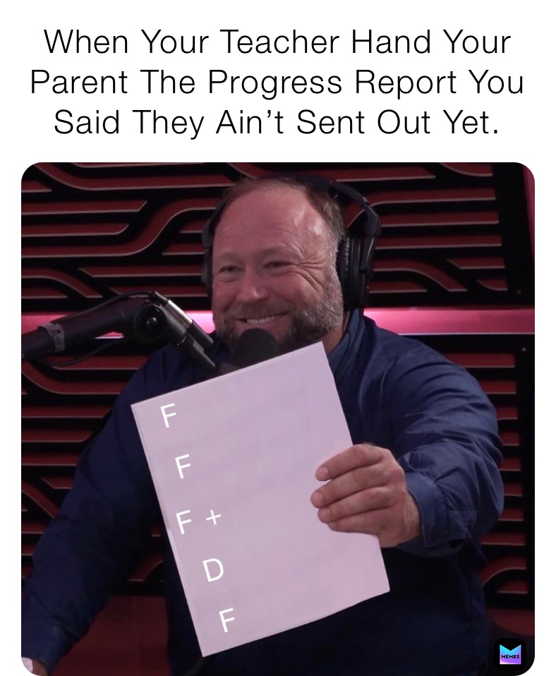 When Your Teacher Hand Your Parent The Progress Report You Said They ...