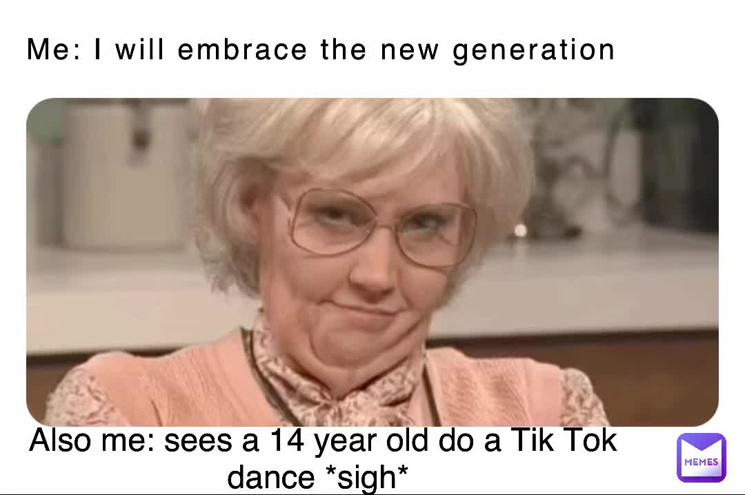 Me: I will embrace the new generation Also me: sees a 14 year old do a ...